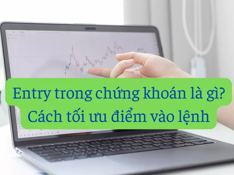 [5Tips] Entry trong chứng khoán là gì? Tối ưu điểm vào lệnh